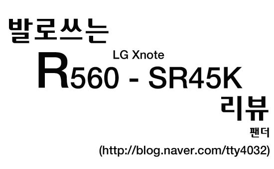 대충 발로 휘갈기는 LG Xnote R560-SR45K 리뷰 : 네이버 블로그