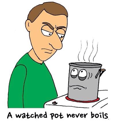 A watched pot never boils!! (조급하게 기다리는 일은 더 더디게 일어나는 것처럼 느껴진다.) : 네이버 블로그