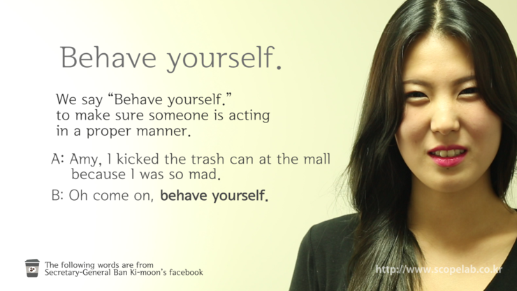 Behave yourself. [행동 똑바로 해. 행동자제를 하세요.] 기초영어회화 [필수영어문장] 반기문 UN사무총장이 ...