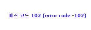 에러 코드 102 (error code -102) 묻지마 해결 방법 : 네이버 블로그