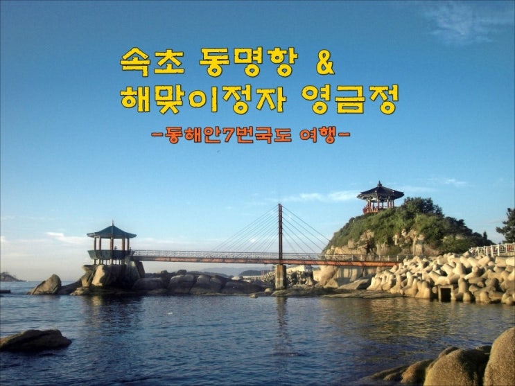 강원도 여행속초 양양 가볼만한곳동해안 7번국도여행 속초 동명항과 해맞이정자 영금정靈琴亭 네이버 블로그