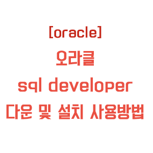 [oracle] 오라클 sql developer 다운 및 설치 사용방법 : 네이버 블로그