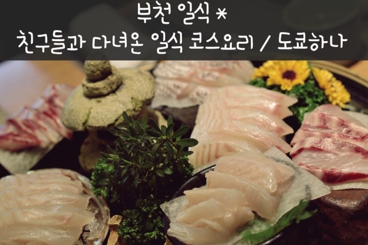 부천 상견례 추천 * 부천 도쿄 일식 / 도쿄 하나 / 친구들 덕분에 다녀온 일식 코스요리!!! : 네이버 블로그