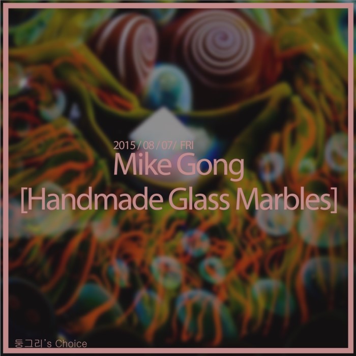 핸드메이드 유리 구슬 l Mike Gong [Handmade Glass Marbles] : 네이버 블로그