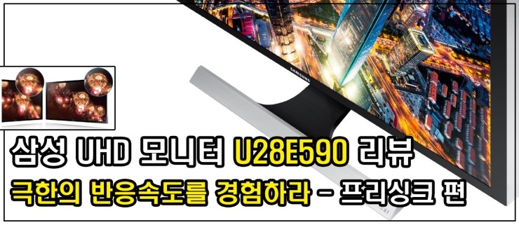 삼성 UHD 모니터 U28E590 리뷰 - 극한의 반응속도를 경험하라 - 프리싱크 편 : 네이버 블로그