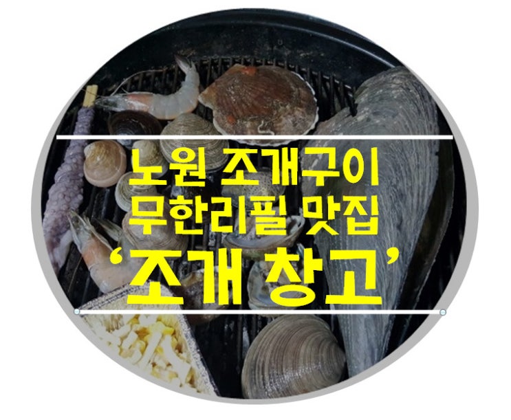 노원역 맛집 조개구이 무한리필로 소문난 노원 맛집 조개구이 무한리필 주식회사 구 조개창고 네이버 블로그