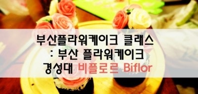 부산플라워케이크 클래스 : 부산 플라워케이크 경성대 비플로르 Biflor : 네이버 블로그