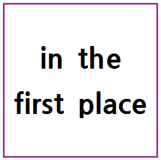 in the first place 의미와 예 - 쭈비니부 : 네이버 블로그