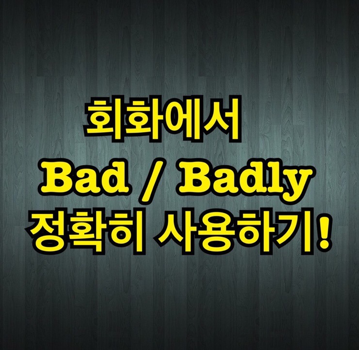 Bad / Badly 뜻은 나쁘다가 아니다!? : 네이버 블로그