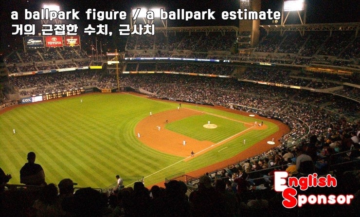 a ballpark figure / a ballpark estimate - 거의 근접한 수치, 근사치, 대략, 어림잡아 ...