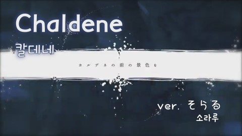 [PV(자막)/가사/다운] カルデネ 칼데네(Chaldene) ver.소라루 : 네이버 블로그