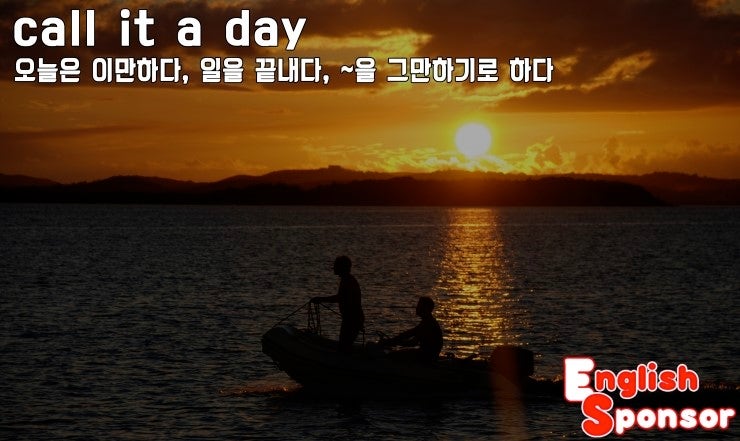 call it a day-오늘은 이만하다, 일을 끝내다, ~을 그만하기로 하다 : 네이버 블로그