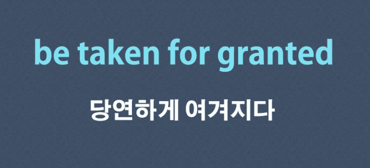 take for granted 당연하게 여기다 : 네이버 블로그