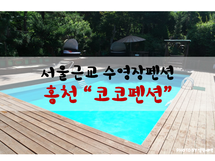 강원도 수영장있는펜션홍천 코코펜션으로 떠난 1박2일 주말여행 네이버 블로그