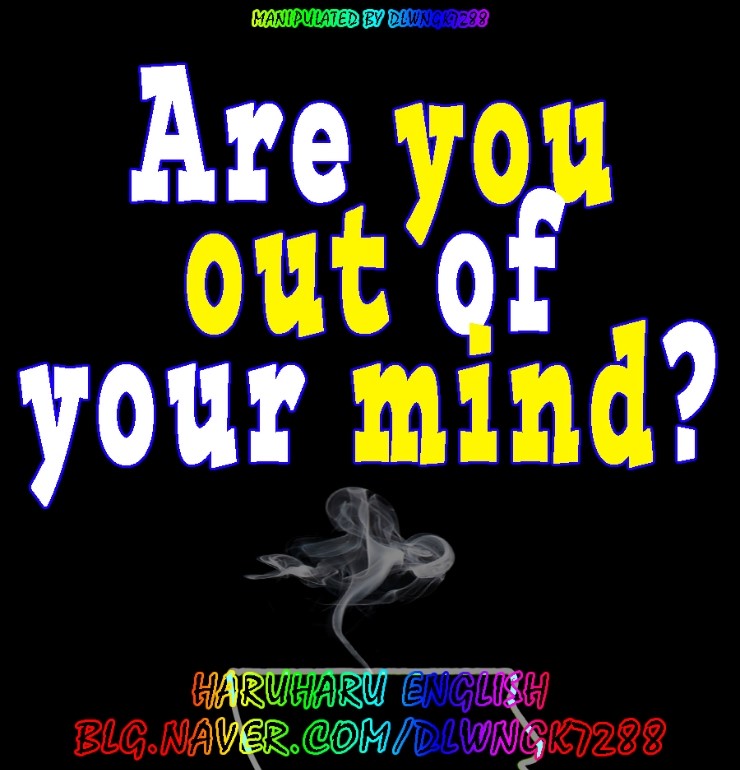 하루하루144_ Are You Out Of Your Mind??? You must be out of your F*** mind ...