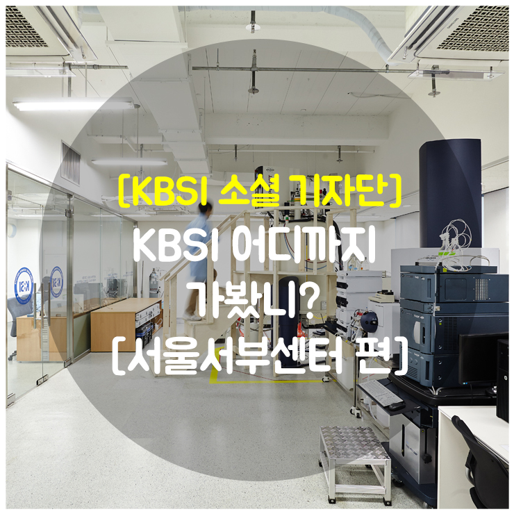 [2016 KBSI 소셜 기자단] KBSI 어디까지 가봤니? - 서울서부센터 편 : 네이버 블로그