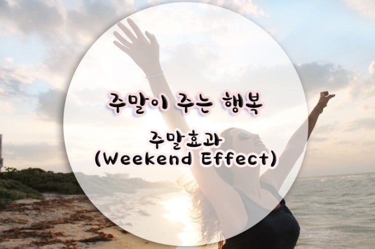 [행복이야기] 주중보다 주말이 행복해진다. 주말효과(Weekend Effect) : 네이버 블로그
