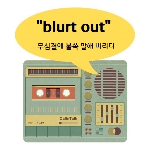 blurt out 무심결에 불쑥 말해 버리다 : 네이버 블로그
