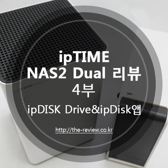 나만의 네트워크 스토리지를 만들자! ipTIME NAS2 Dual - 4부 ipDISK Drive&ipDISK 앱, 총평 ...