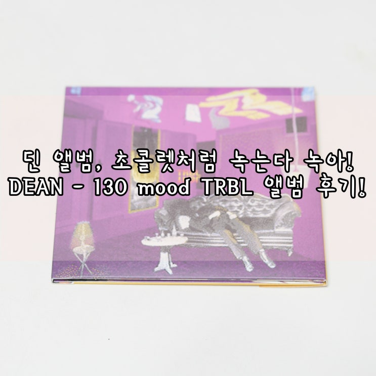 딘 앨범, DEAN 130 mood TRBL 후기 및 해석, 그저 귀가 녹는 앨범이랄까. : 네이버 블로그