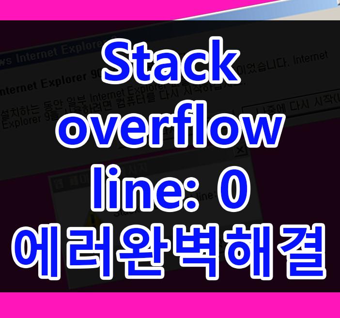stack overflow at line: 0 에러메시지 해결방법 : 네이버 블로그