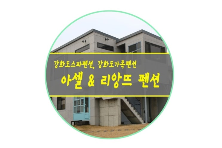 강화도스파펜션) 아셀펜션&리앙뜨펜션 강화도가족여행♥ : 네이버 블로그