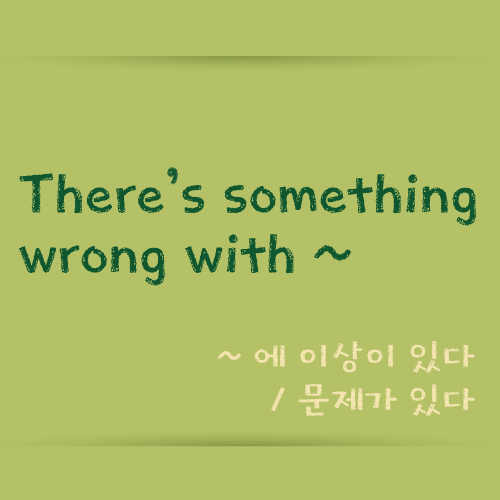 [하루한개표현] There's something wrong with ~에 이상이있다 : 네이버 블로그
