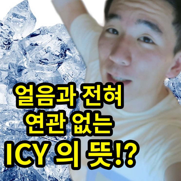 아무도 몰랐던 " ICY " 의 뜻! LIT 과 같은 쩔다! : 네이버 블로그