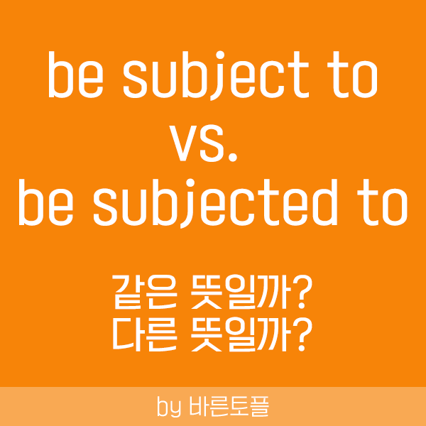 [바른토플 테마별 영문법 #6] (be) subject to vs. be subjected to는 같은 뜻일까? 다른 뜻일까 ...