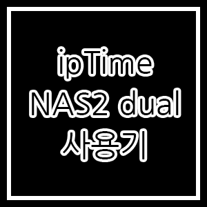 가정용(개인용)서버 iptime Nas2 dual 리뷰 : 네이버 블로그