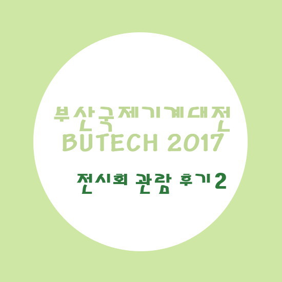 부산국제기계대전(BUTECH) 2017, 전시회 관람 후기 2 : 네이버 블로그