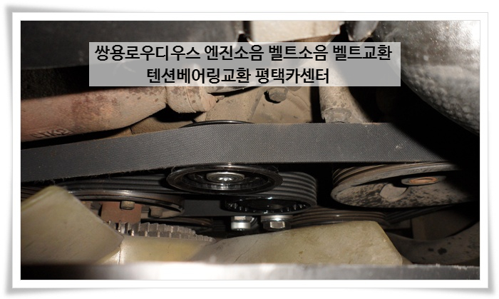 쌍용 로디우스 엔진 소음 벨트 소음 벨트 교환 텐션 베어링 교환 평택 카센터 네이버 블로그