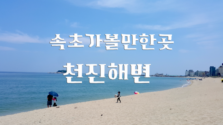 강원도가볼만한곳 속초해변 속초해수욕장보다 더 멋진 천진해변 천진해수욕장 조용한속초해수욕장 가족들이놀기좋은해변가 동해안추천바다