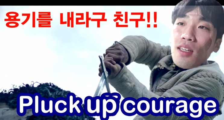 [1MIN 회화영어] 용기!!! 용기를 내다는 영어로? pluck up courage 원어민 영어표현 : 네이버 블로그
