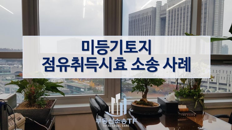 취득시효 소송 사례 살펴보기 미등기토지의 경우 네이버 블로그