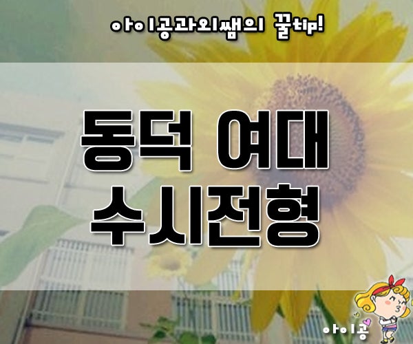 동덕여대 수시전형의 모든 것 동덕여자대학교 문헌 정보학과 수시전형 방법 알고 준비하자 네이버 블로그