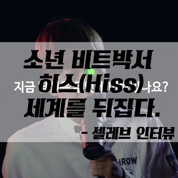 소년 비트박서 히스(Hiss), 세계 무대를 뒤집다. - 셀레브 인터뷰 발췌 : 네이버 블로그