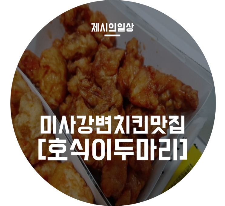 미사강변맛집 : 호식이두마리치킨 간장,후라이드순살 맛있을까? : 네이버 블로그