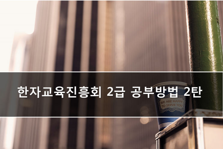 한자교육진흥회 2급 나만 몰랐던 한자교육진흥회 2급 공부방법 2탄 네이버 블로그
