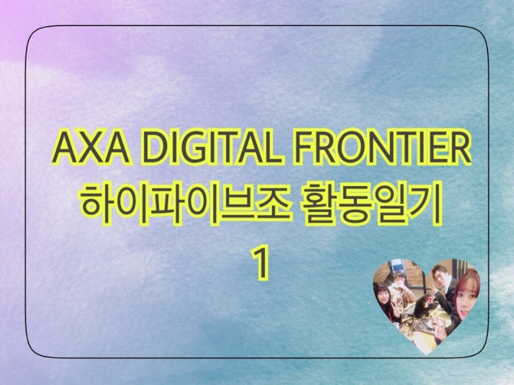 AXA DIGITAL FRONTIER 3기 활동일기 첫번째 팀미션 준비! : 네이버 블로그