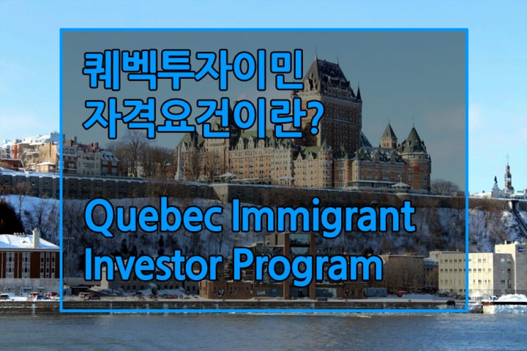 퀘벡투자이민 (QIIP - Quebec Immigrant Investor Program)의 자격요건 이란? : 네이버 블로그
