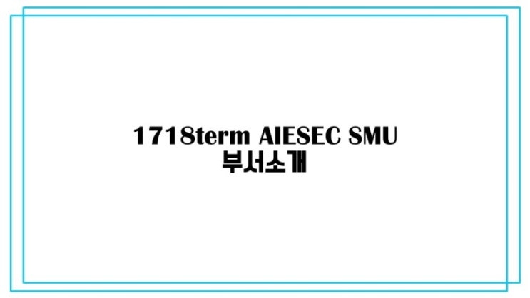 [AIESEC SMU 소개] 1718 AIESEC SMU 부서 소개 : 네이버 블로그