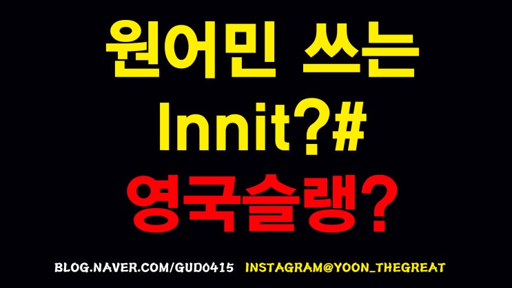 [1MIN 회화영어] 영국 영어에서 쓰이는 표현 Innit? 이닛? 은 무슨 뜻일까? 영국 슬랭 원어민 표현 : 네이버 블로그