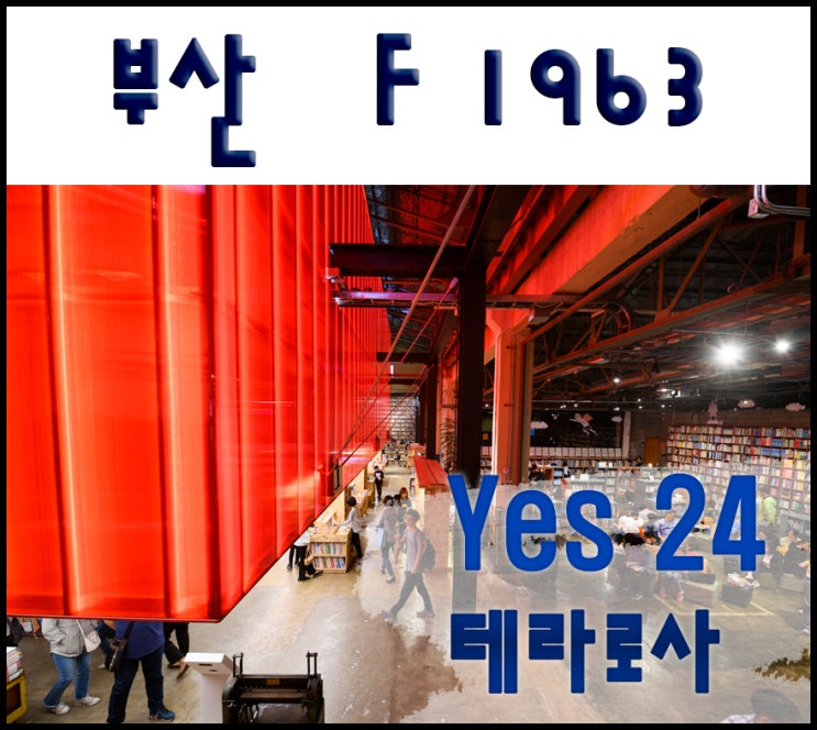 부산 f1963, 국내 최대 예스24 중고서점에서 책도 보고 테라로사 카페에서 맛난 커피까지 먹고 전시까지 관람한 가족 문화나들이 : 네이버 블로그