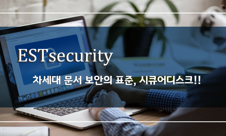 [ESTSecurity] 차세대 문서 보안의 표준, 시큐어디스크!! : 네이버 블로그