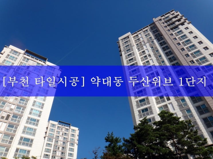 부천 타일시공 약대동 부천두산위브트레지움1단지 욕실타일부분교체시공 설치공사 네이버 블로그
