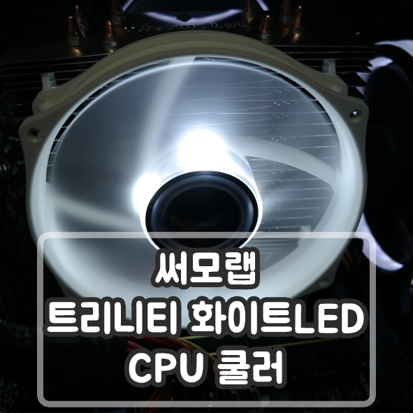 CPU 쿨러 리뷰 / 무소음 쿨러! 써모랩 트리니티 화이트 LED(TRINITY WHITE LED) 사용후기 : 네이버 블로그