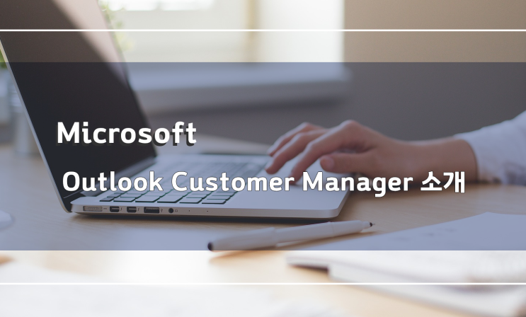 [Microsoft] Outlook Customer Manager 소개 : 네이버 블로그