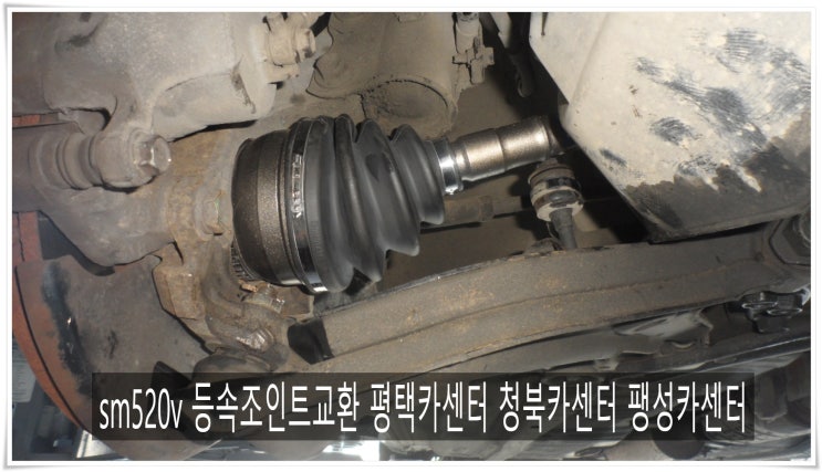 sm520v 등속조인트 교환 평택 카센터 청북 카센터 팽성 카센터 : 네이버 블로그