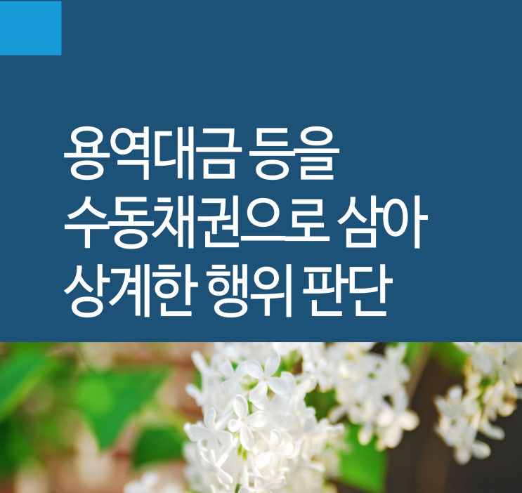 파산채권자가 자신의 채권을 자동채권으로 채무자의 재산 채권을 수동채권으로 상계한 것에 대한 법원의 판단 법인회생·파산 상담